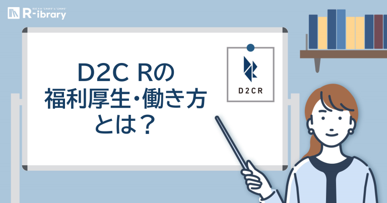 D2C Rの福利厚生・働く環境をご紹介！ - R-ibrary（ライブラリー）D2C Rの"これまで"と"これから"